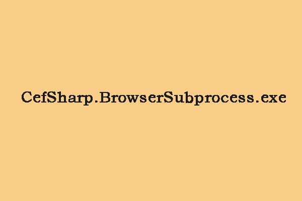 CefSharp.BrowserSubprocess.exeとは？これは削除すべき？ - MiniTool